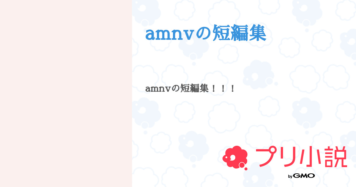 amnvの短編集 - 全5話 【連載中】（くるみ(｡-_-｡)さんの小説） | 無料スマホ夢小説ならプリ小説 byGMO